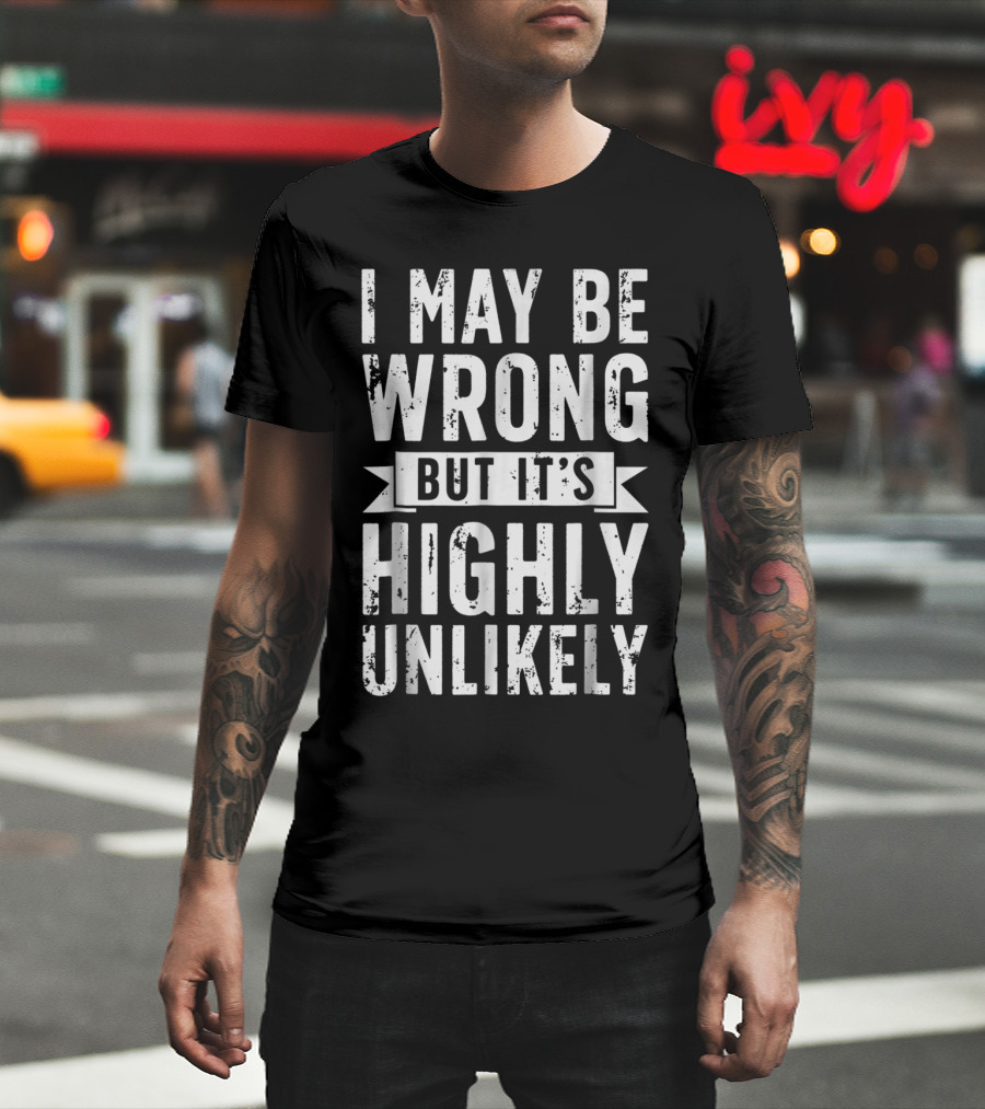 I May Be Wrong But It's Highly Unlikely Text Shirt Sarcastic1 T-Shirt