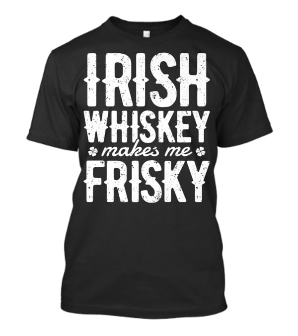 Irish Whiskey Makes Me Frisky St Patricks Day Celebration With Shamrocks T-Shirt
