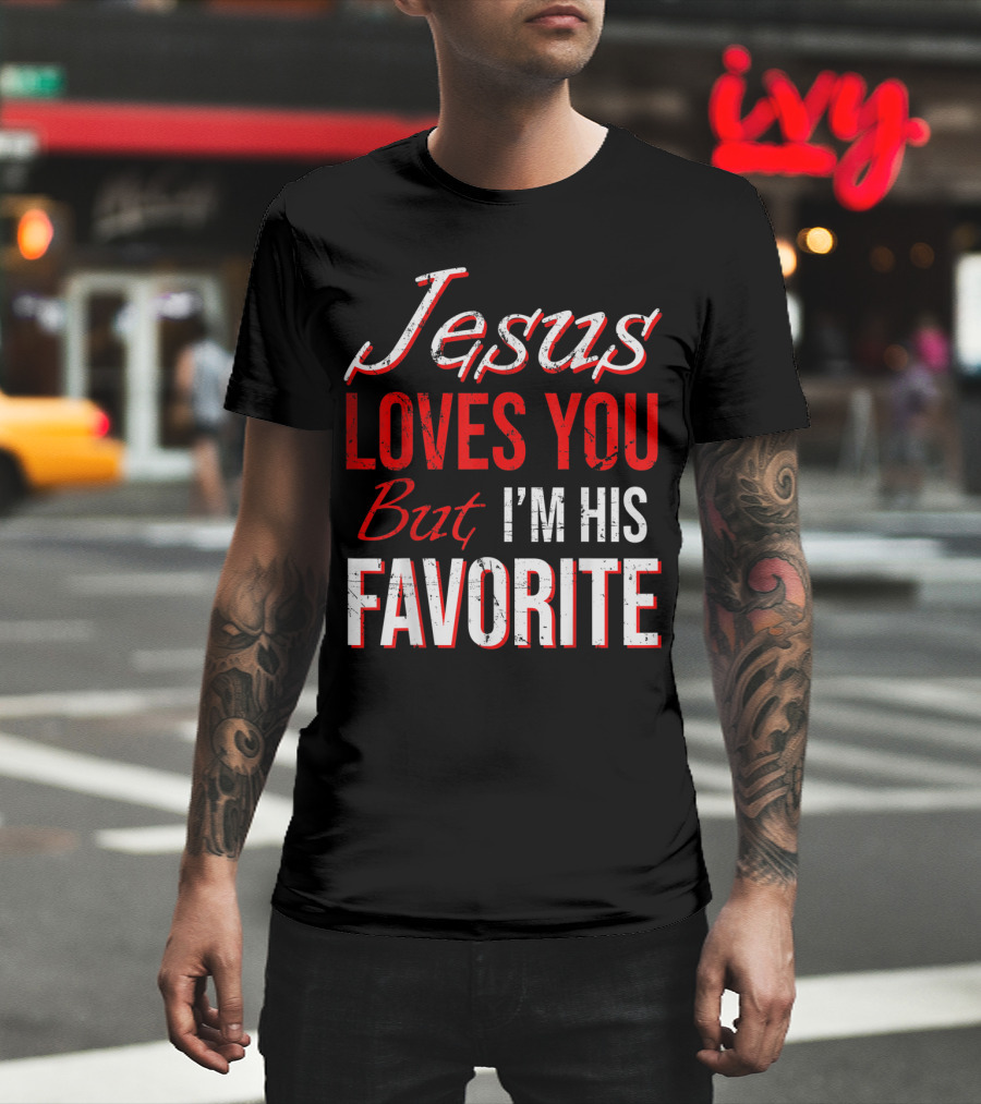 Jesus Loves You But I'm His Favorite T-Shirt