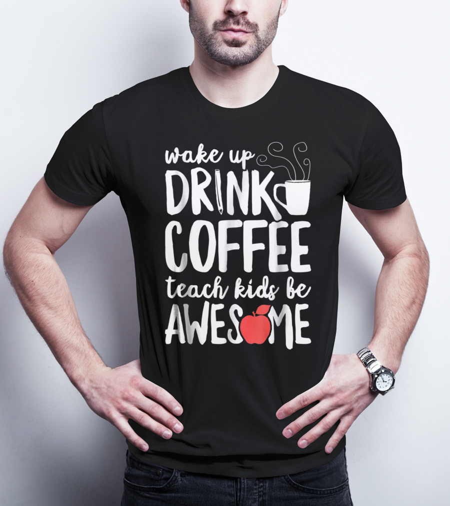 Wake Up Drink Coffee Teach Kids Be Awesome Teacher Apple Mug T-Shirt