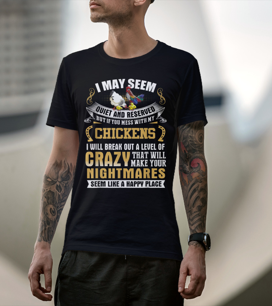 I May Seem Quiet And Reserved But If You Mess With My Chickens I Will Break Out A Level Of Crazy That Will Make Your Nightmares Seem Like A Happy Place T-Shirt