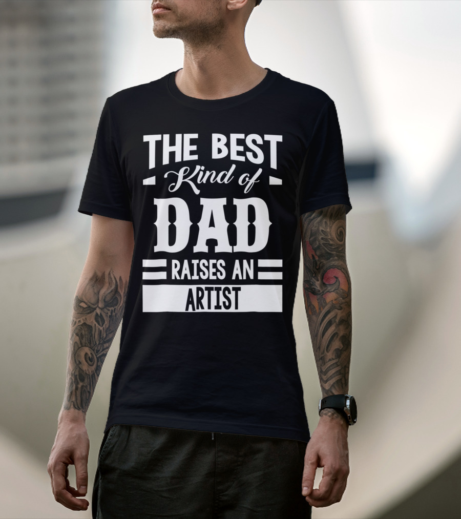 THE BEST KIND OF DAD RAISES AN ARTIST T-Shirt