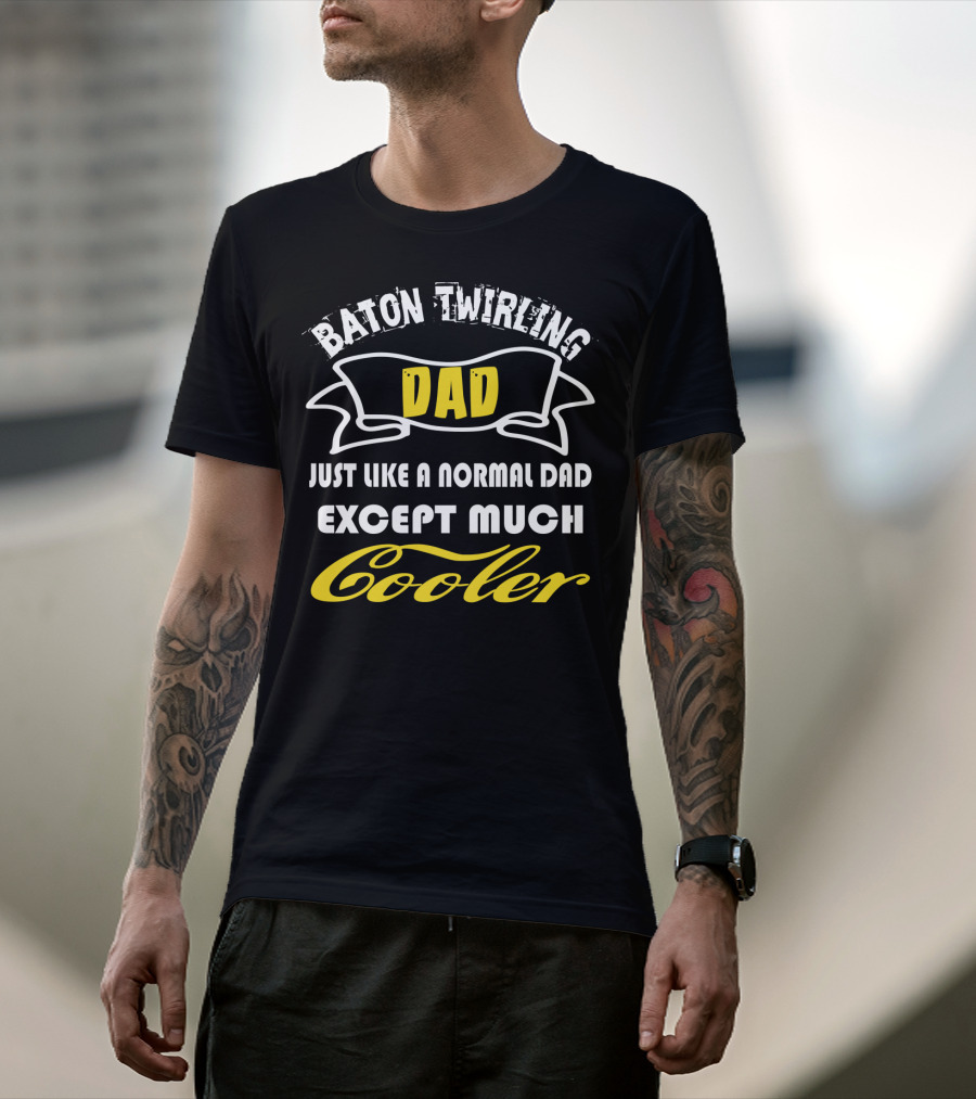 Baton Twirling Dad Just Like A Normal Dad Except Much Cooler T-Shirt