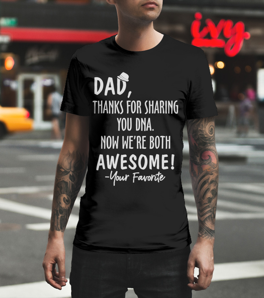 Dad Thanks For Sharing Your DNA Now We're Both Awesome Your Favorite T-Shirt