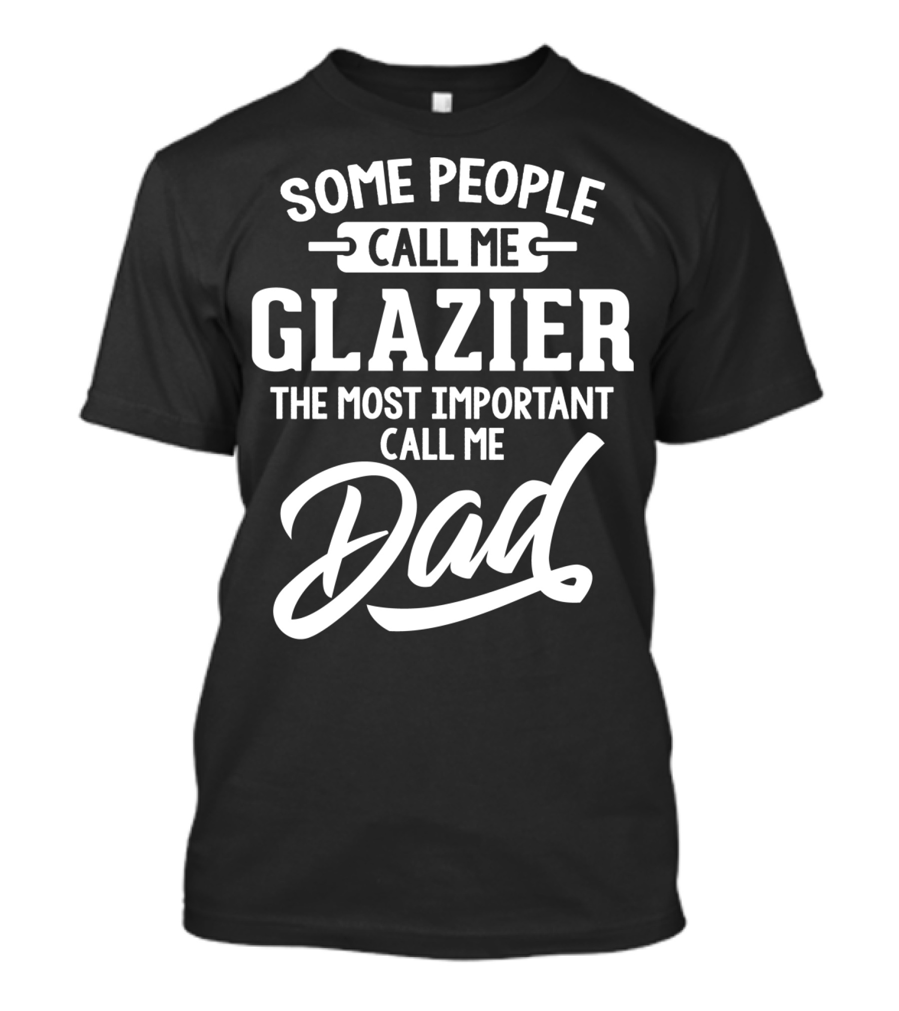 Some People Call Me Glazier The Most Important Call Me Dad T-Shirt