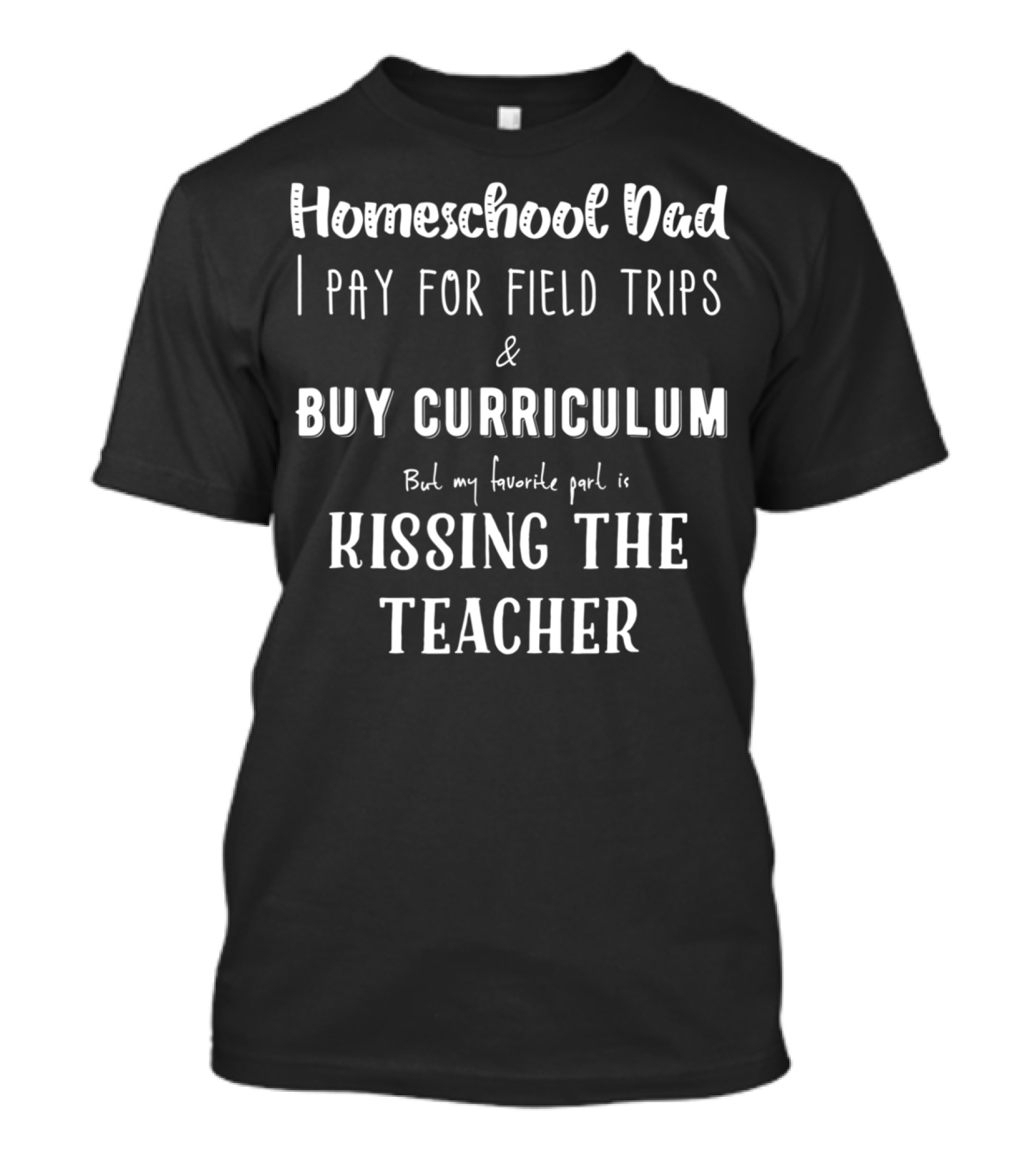 Homeschool Dad I Pay For Field Trips Buy Curriculum Kissing The Teacher T-Shirt