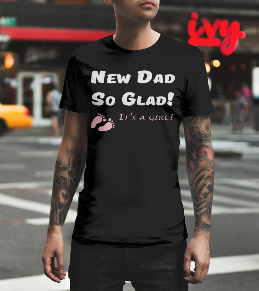 New Dad So Glad It's A Girl Baby Shower T-Shirt