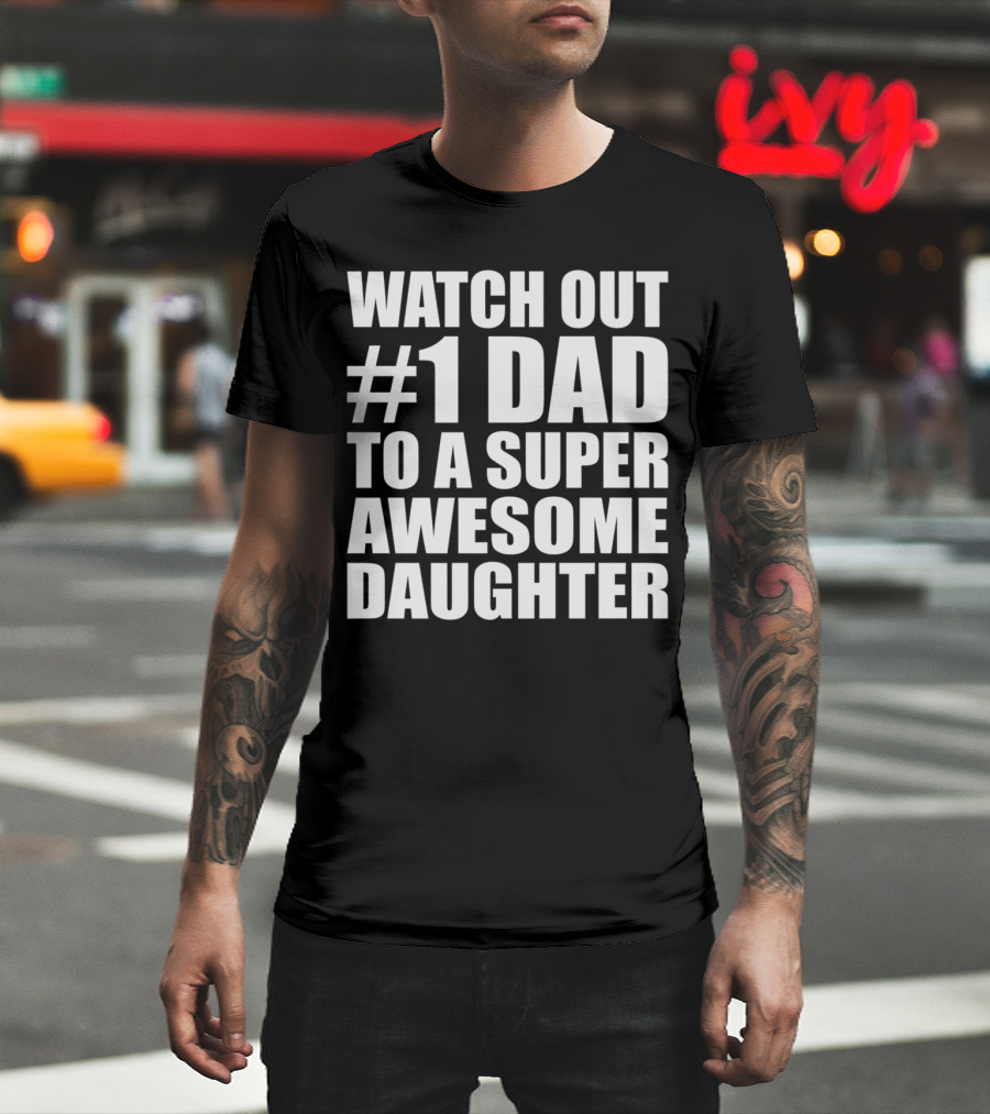 WATCH OUT #1 DAD TO A SUPER AWESOME DAUGHTER T-Shirt