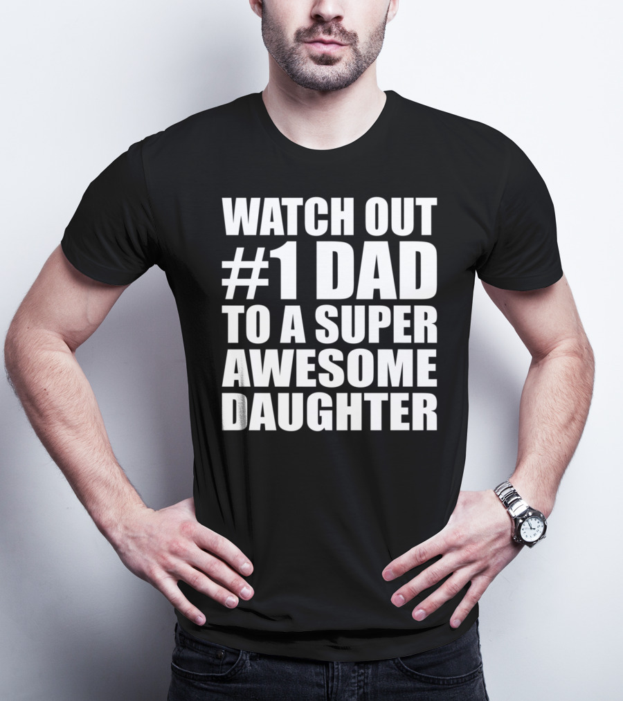 WATCH OUT #1 DAD TO A SUPER AWESOME DAUGHTER T-Shirt