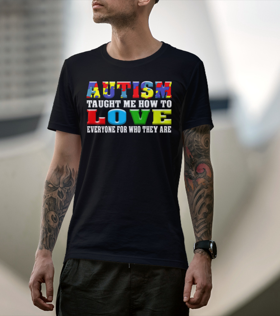 AUTISM TAUGHT ME HOW TO LOVE EVERYONE FOR WHO THEY ARE T-Shirt