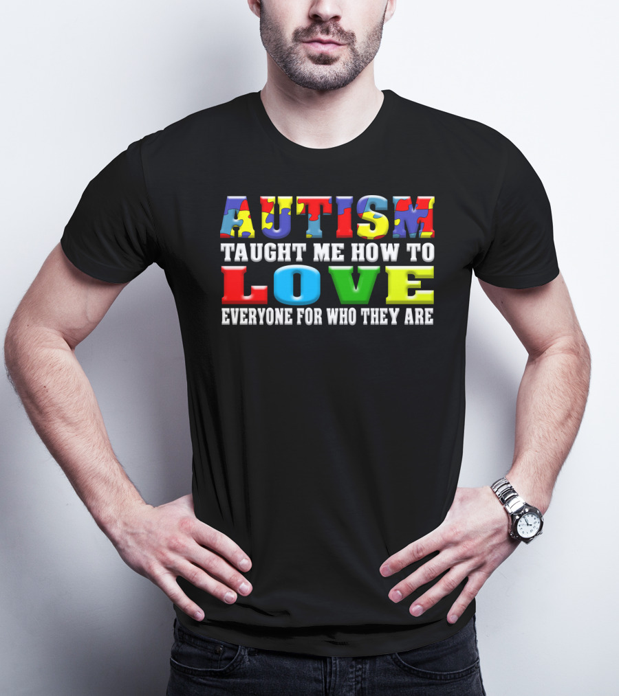 AUTISM TAUGHT ME HOW TO LOVE EVERYONE FOR WHO THEY ARE T-Shirt