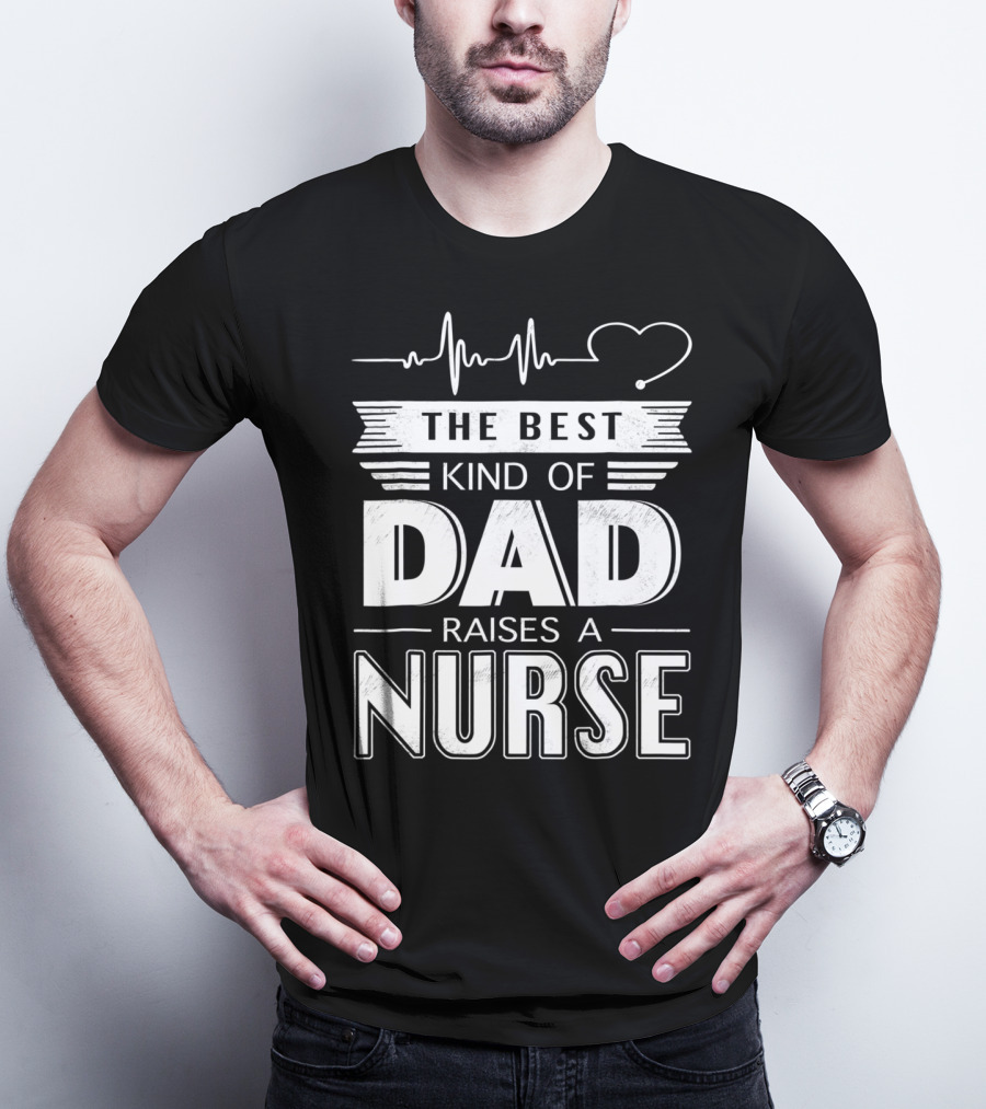 The Best Kind Of Dad Raises A Nurse Heartbeat Edition T-Shirt