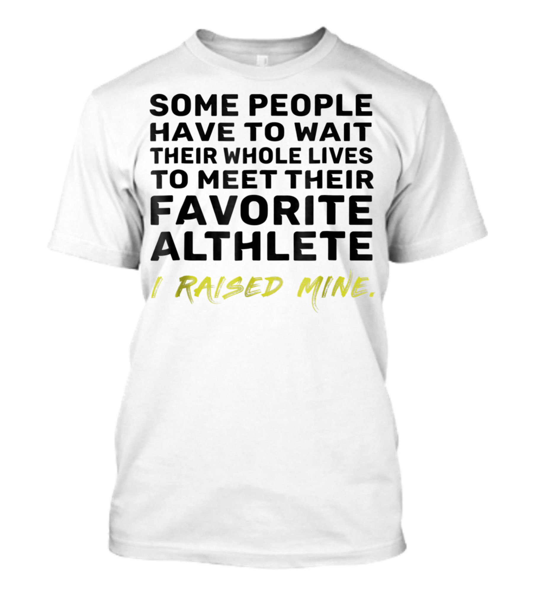 Some People Wait Whole Lives Meet Favorite Athlete I Raised Mine T-Shirt