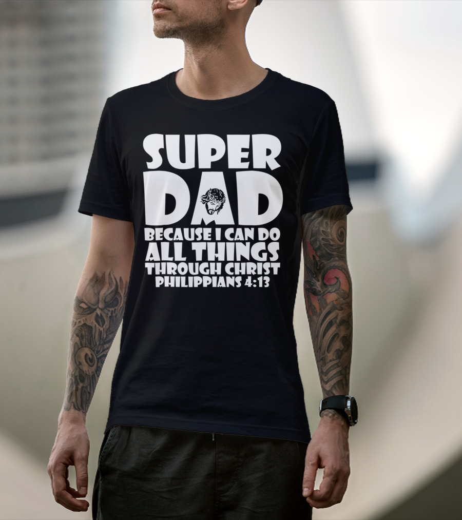 Super Dad Because I Can Do All Things Through Christ Philippians 4:13 T-Shirt