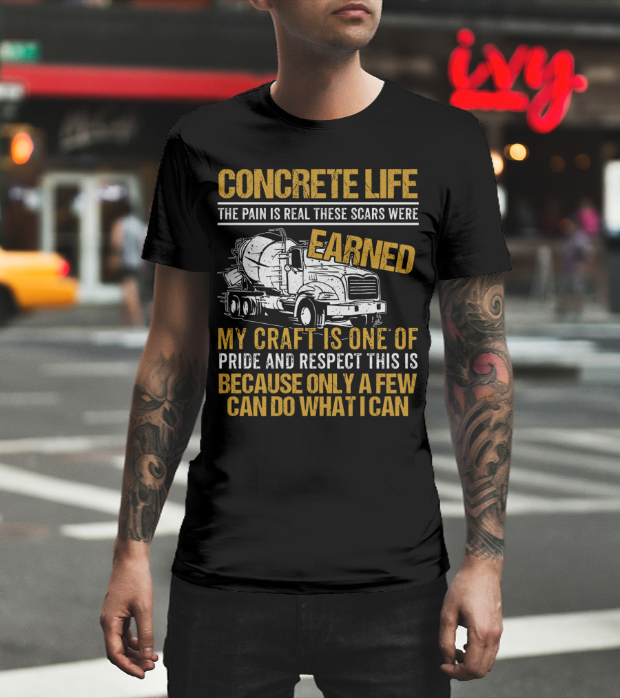 Concrete Life The Pain Is Real These Scars Were Earned My Craft Is One Of Pride And Respect This Is Because Only A Few Can Do What I Can T-Shirt