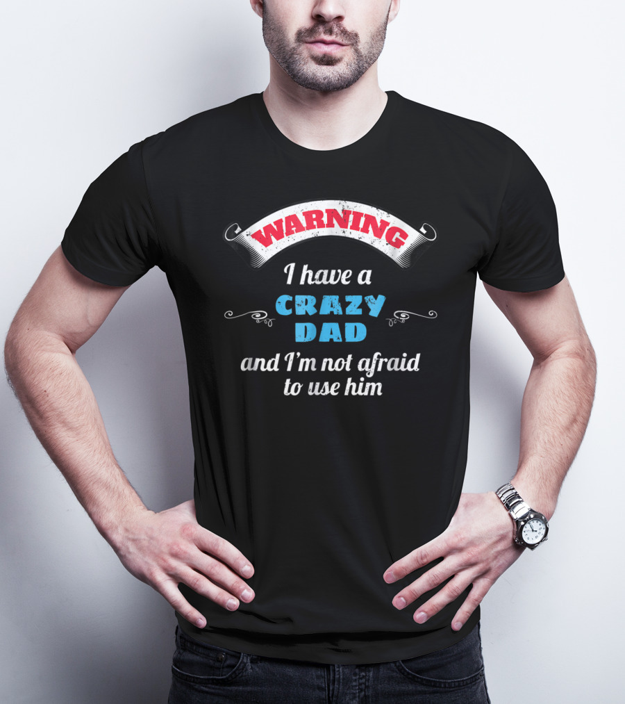 WARNING I Have A Crazy Dad And I'm Not Afraid To Use Him T-Shirt