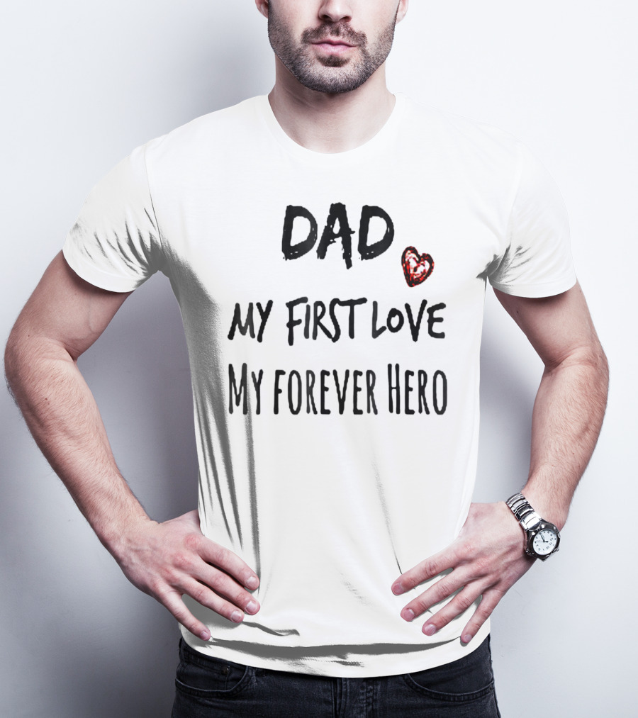 DAD My First Love Heart My Forever Hero T-Shirt