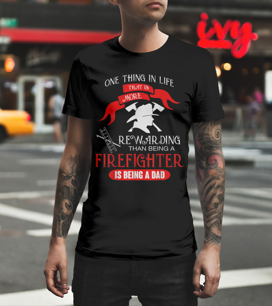 One Thing In Life That Is More Rewarding Than Being A Firefighter Is Being A Dad T-Shirt