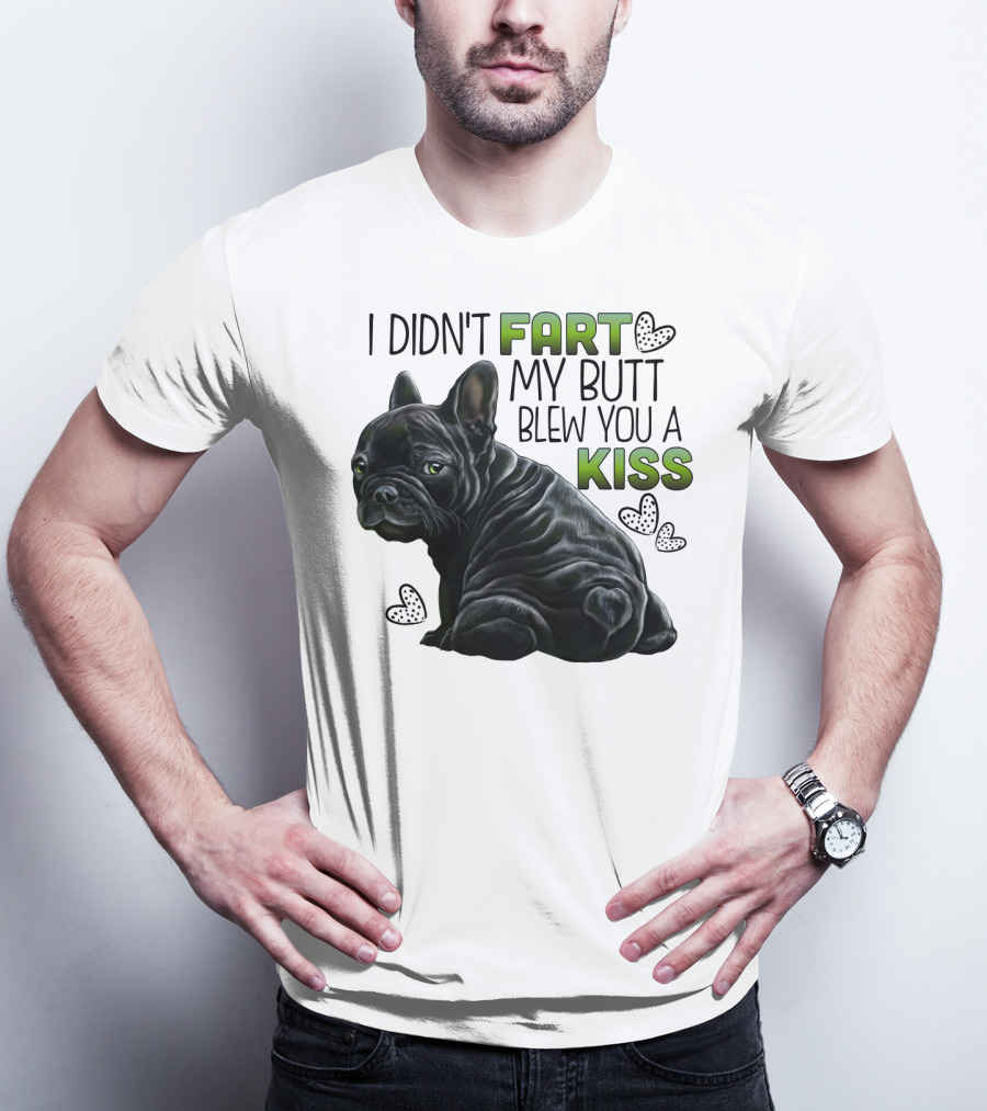 I Didn't Fart My Butt Blew You A Kiss French Bulldog Frenchie T-Shirt