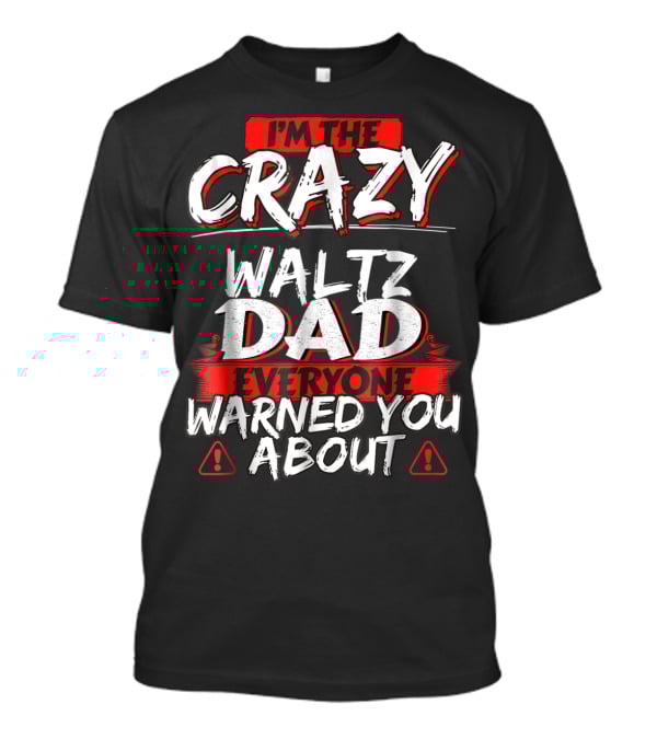 I'm The Crazy Waltz Dad Everyone Warned You About T-Shirt