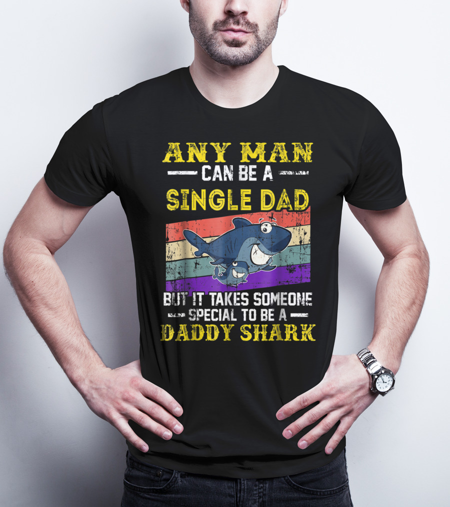 ANY MAN CAN BE A SINGLE DAD BUT IT TAKES SOMEONE SPECIAL TO BE A DADDY SHARK T-Shirt