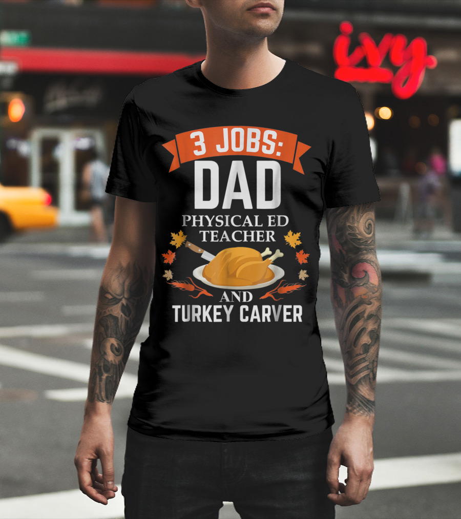 3 Jobs Dad Physical Ed Teacher And Turkey Carver Thanksgiving T-Shirt