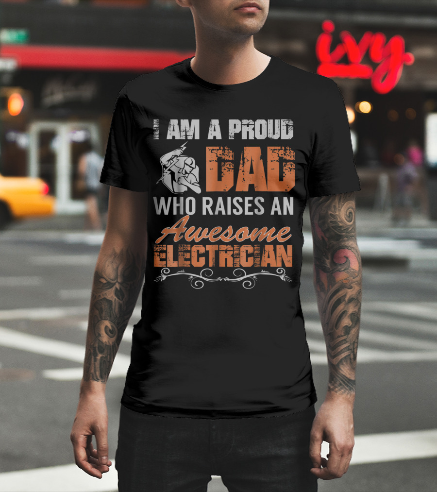 I AM A PROUD DAD WHO RAISES AN AWESOME ELECTRICIAN T-Shirt