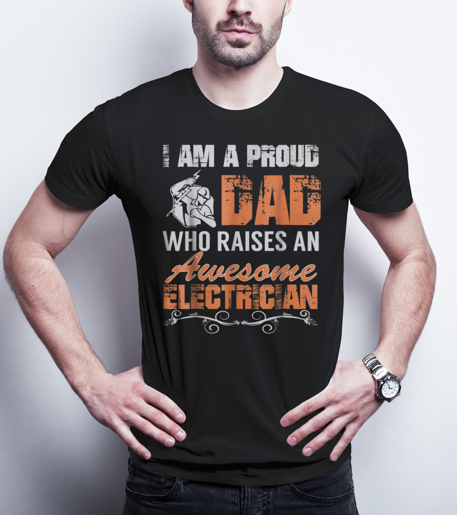 I AM A PROUD DAD WHO RAISES AN AWESOME ELECTRICIAN T-Shirt