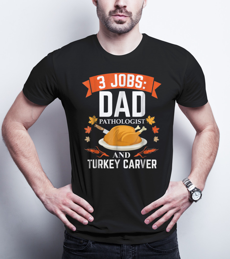 3 Jobs: Dad Pathologist And Turkey Carver T-Shirt