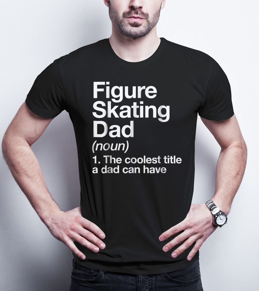 Figure Skating Dad Noun The Coolest Title A Dad Can Have T-Shirt
