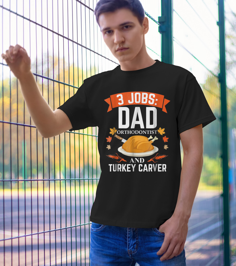 3 Jobs: Dad Orthodontist And Turkey Carver T-Shirt