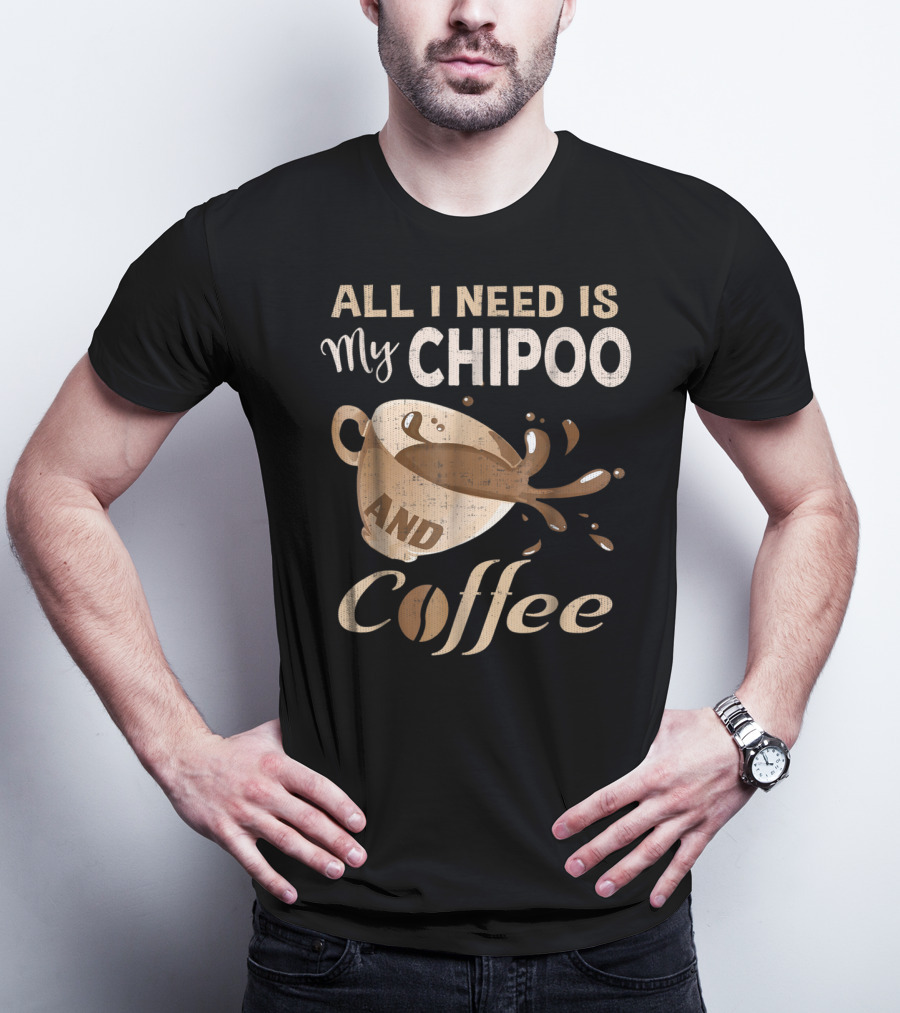 All I Need Is My Chipoo And Coffee T-Shirt