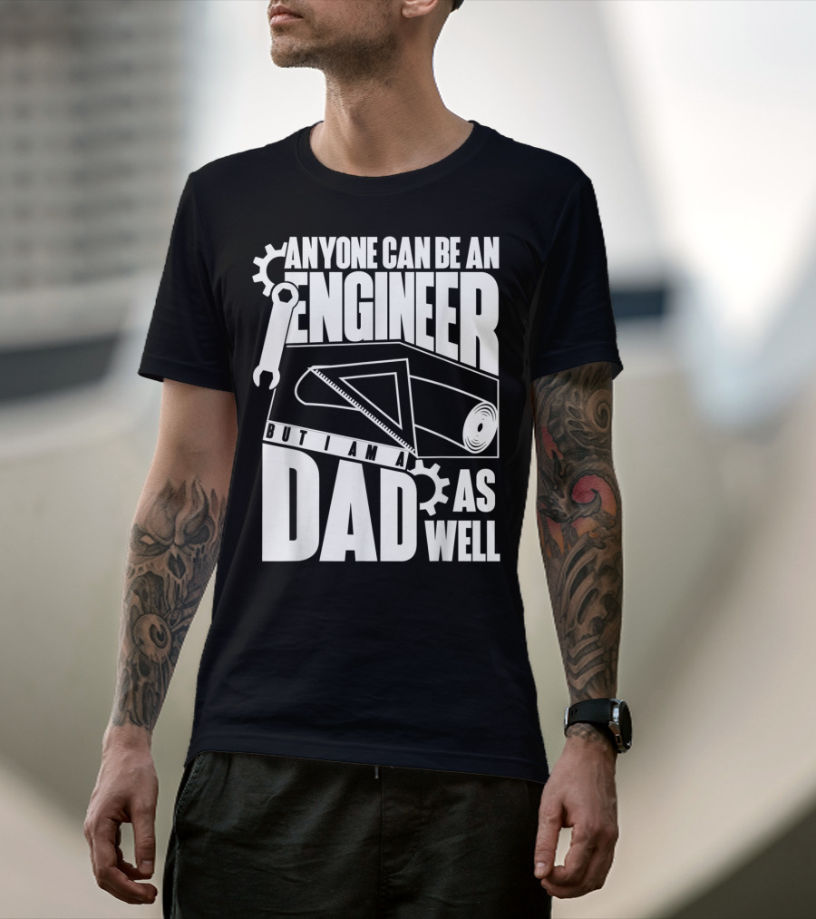 Anyone Can Be An Engineer But I Am A Dad As Well T-Shirt