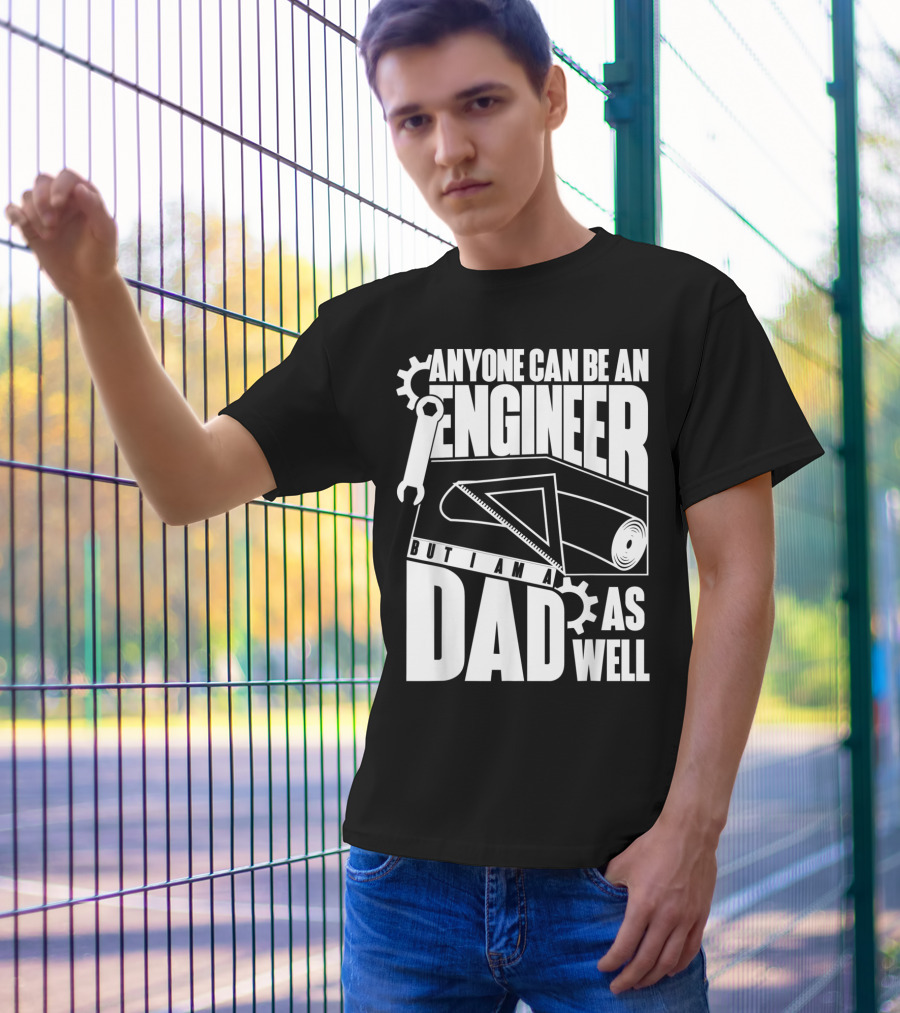 Anyone Can Be An Engineer But I Am A Dad As Well T-Shirt