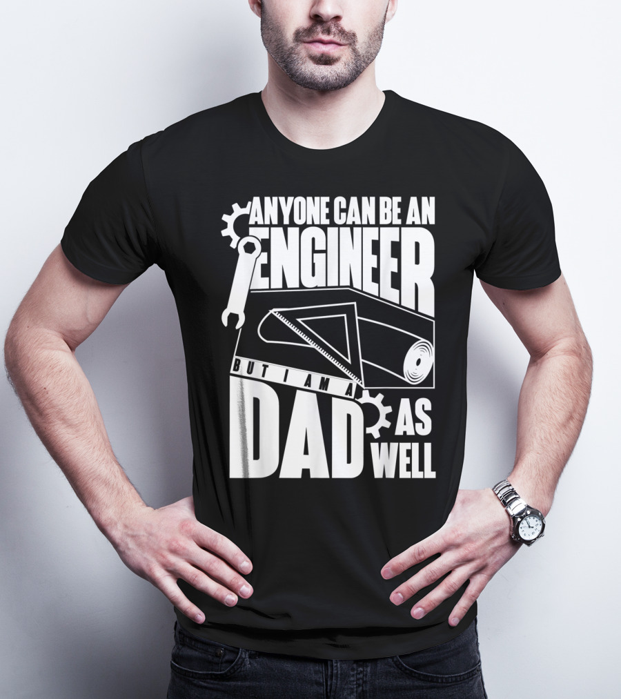 Anyone Can Be An Engineer But I Am A Dad As Well T-Shirt