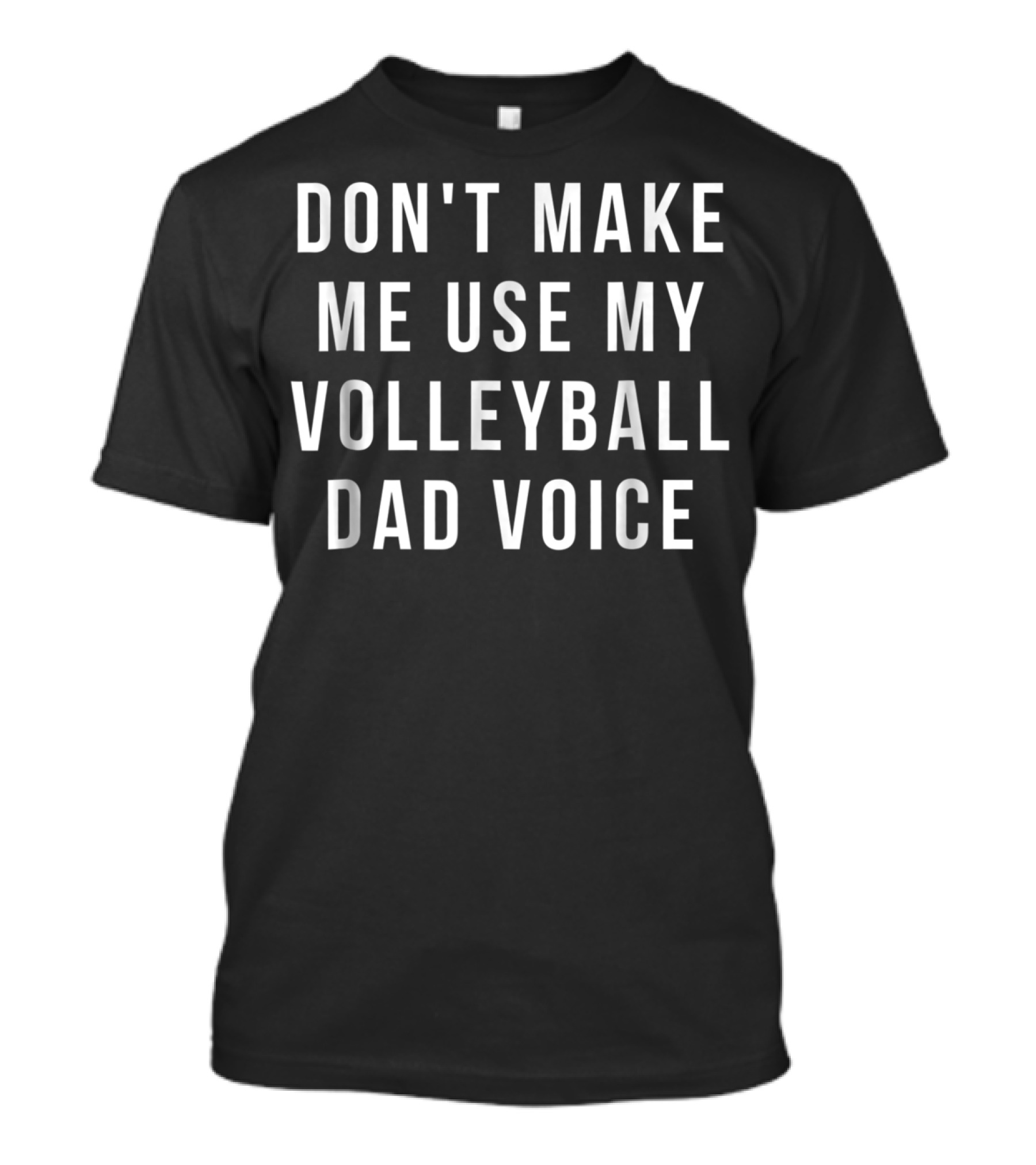Don't Make Me Use My Volleyball Dad Voice T-Shirt
