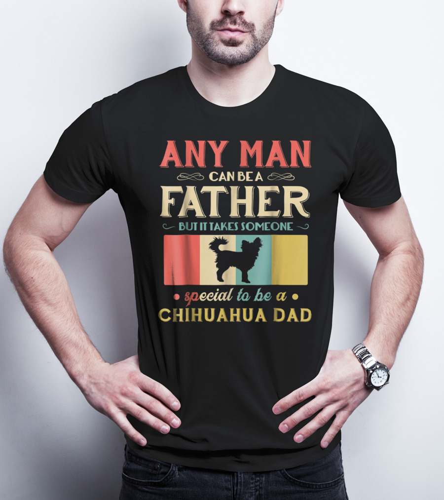 ANY MAN CAN BE A FATHER BUT IT TAKES SOMEONE SPECIAL TO BE A CHIHUAHUA DAD T-Shirt
