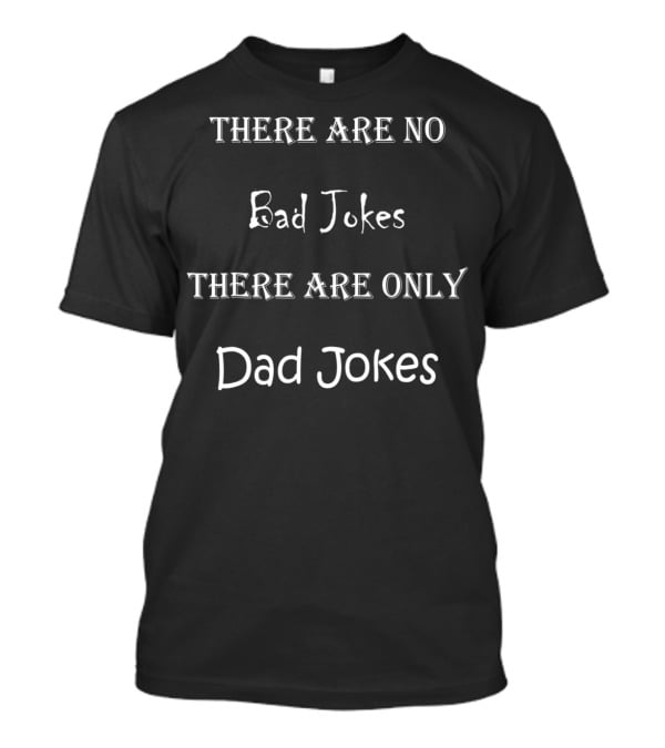 THERE ARE NO Bad Jokes THERE ARE ONLY Dad Jokes T-Shirt