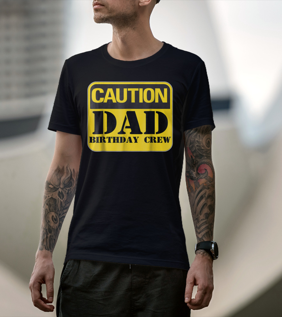 Caution Dad Birthday Crew Construction Father Party T-Shirt