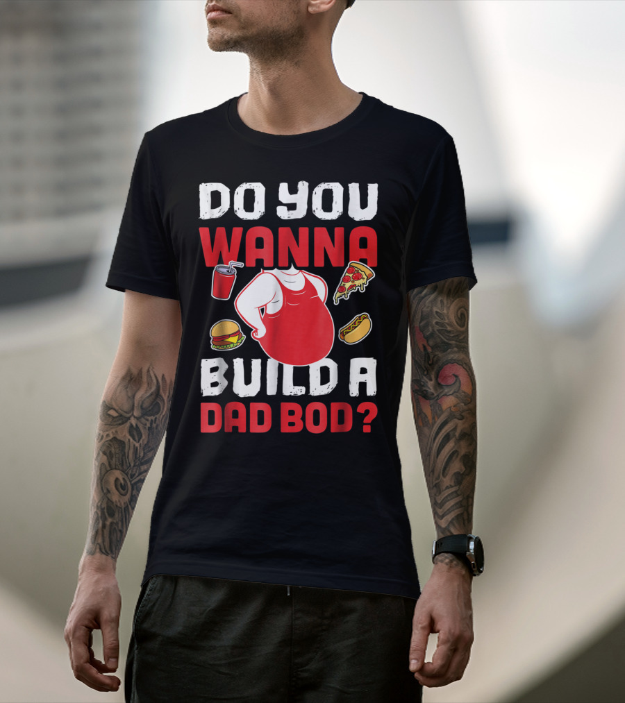 DO YOU WANNA BUILD A DAD BOD PIZZA BURGER HOT DOG T-Shirt
