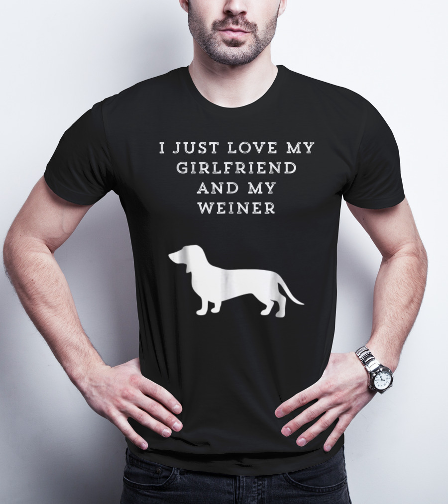 I Just Love My Girlfriend And My Wiener Dachshund Dad Weenie Dog T-Shirt