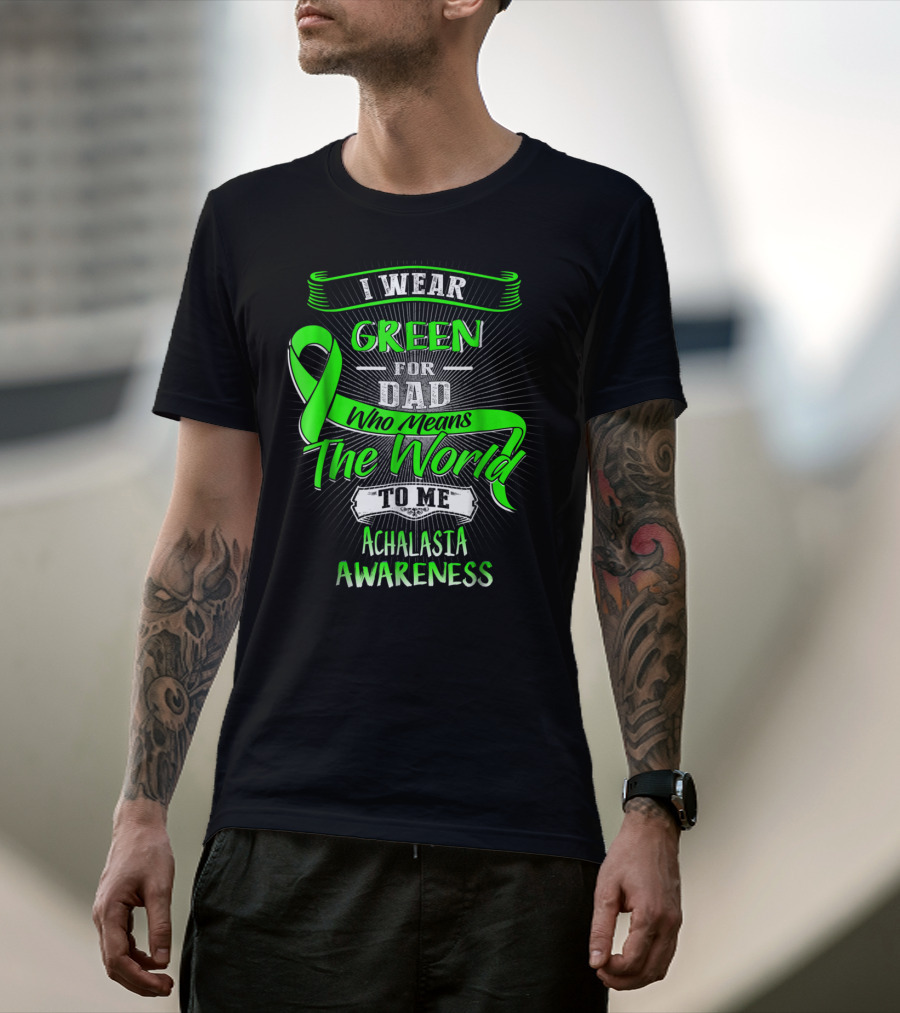 I Wear Green For Dad Who Means The World To Me Achalasia Awareness T-Shirt