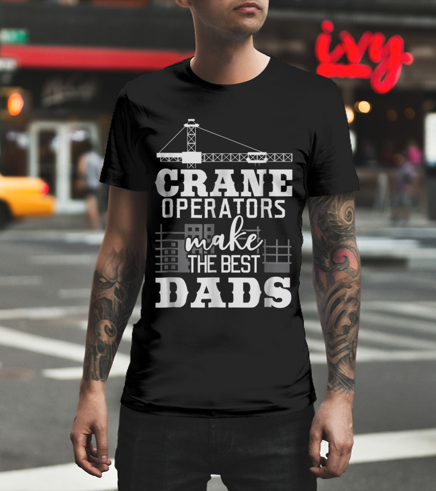 Crane Operators Make The Best Dads Construction-Themed Humor T-Shirt