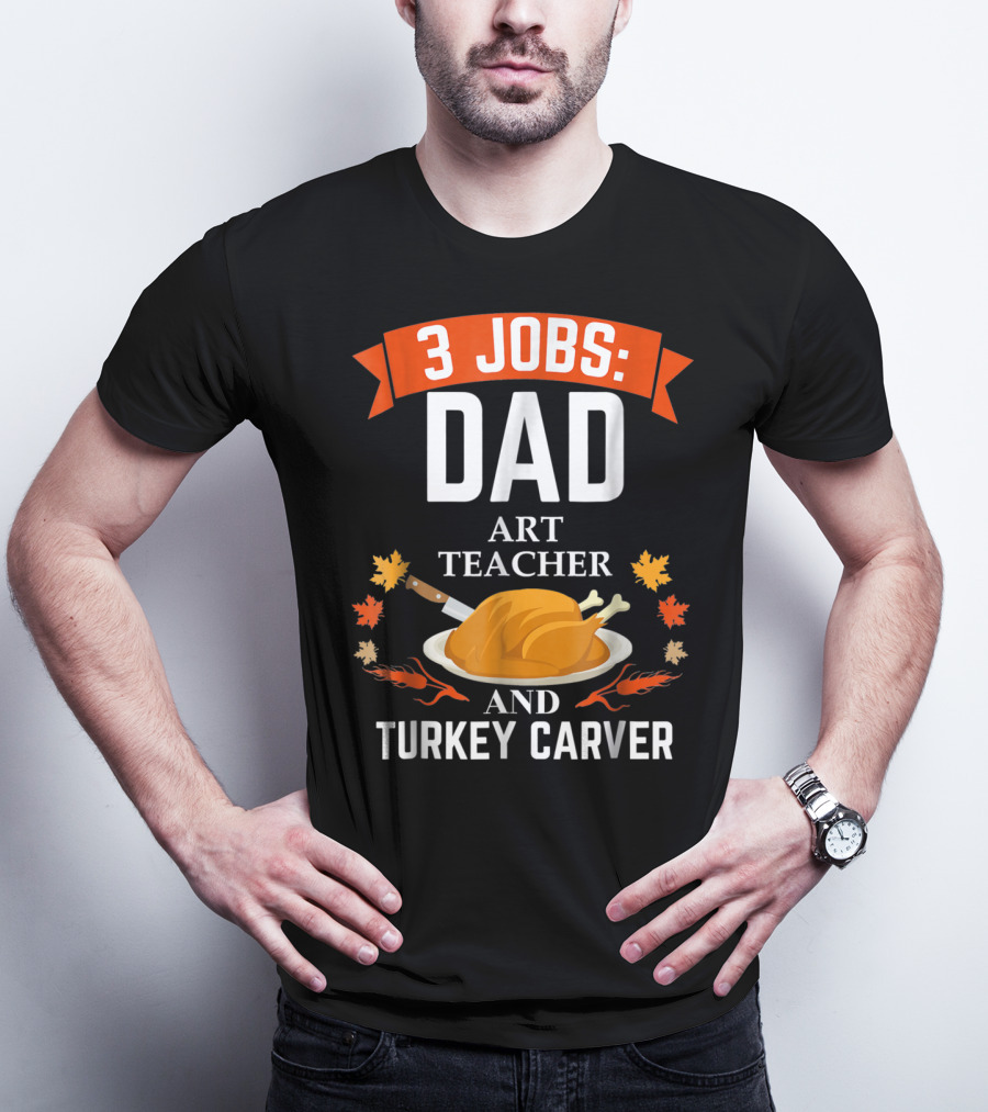 3 Jobs: Dad Art Teacher And Turkey Carver T-Shirt