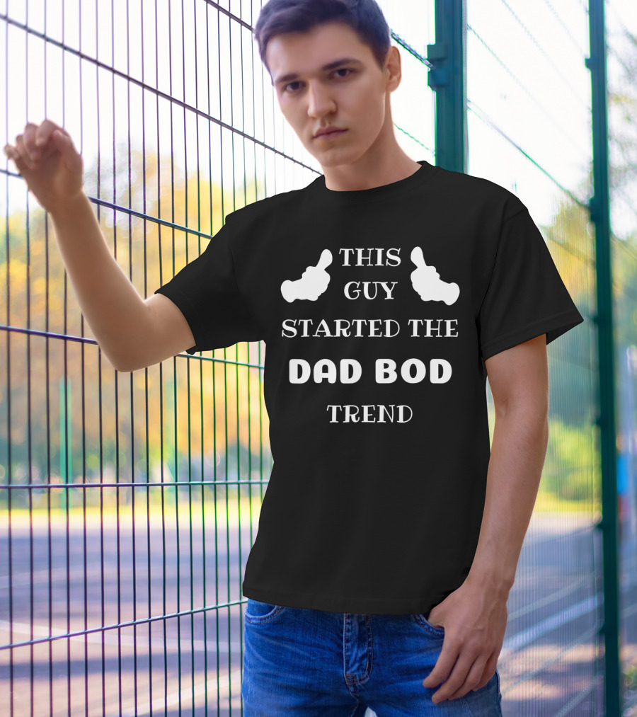 THIS GUY STARTED THE DAD BOD TREND T-Shirt