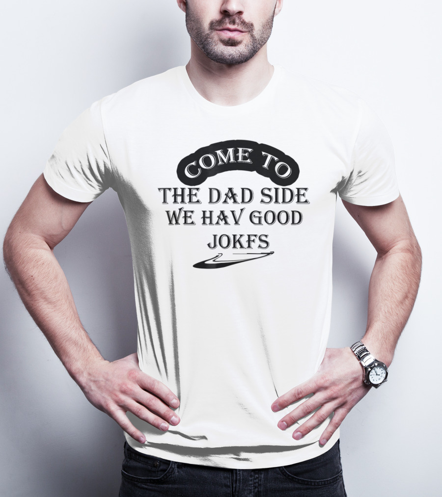 Come To The Dad Side We Hav Good Jokfs T-Shirt
