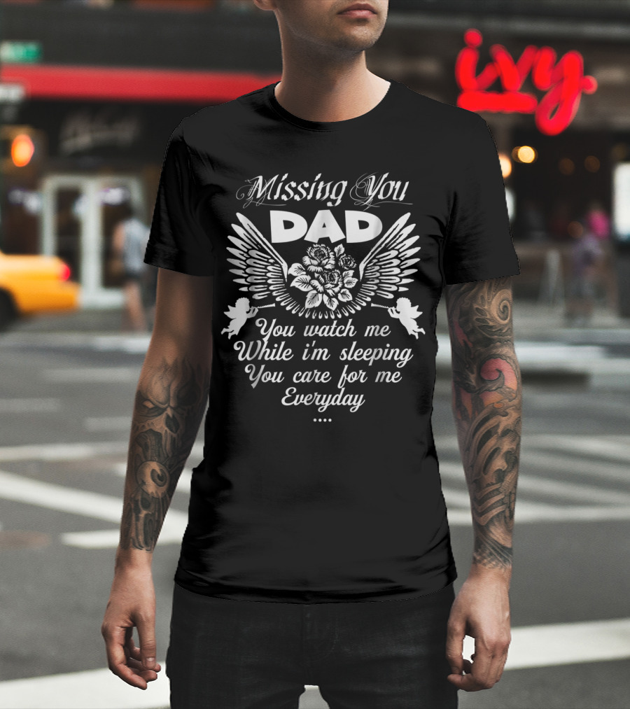 Missing You Dad You Watch Me While I'm Sleeping You Care For Me Everyday T-Shirt