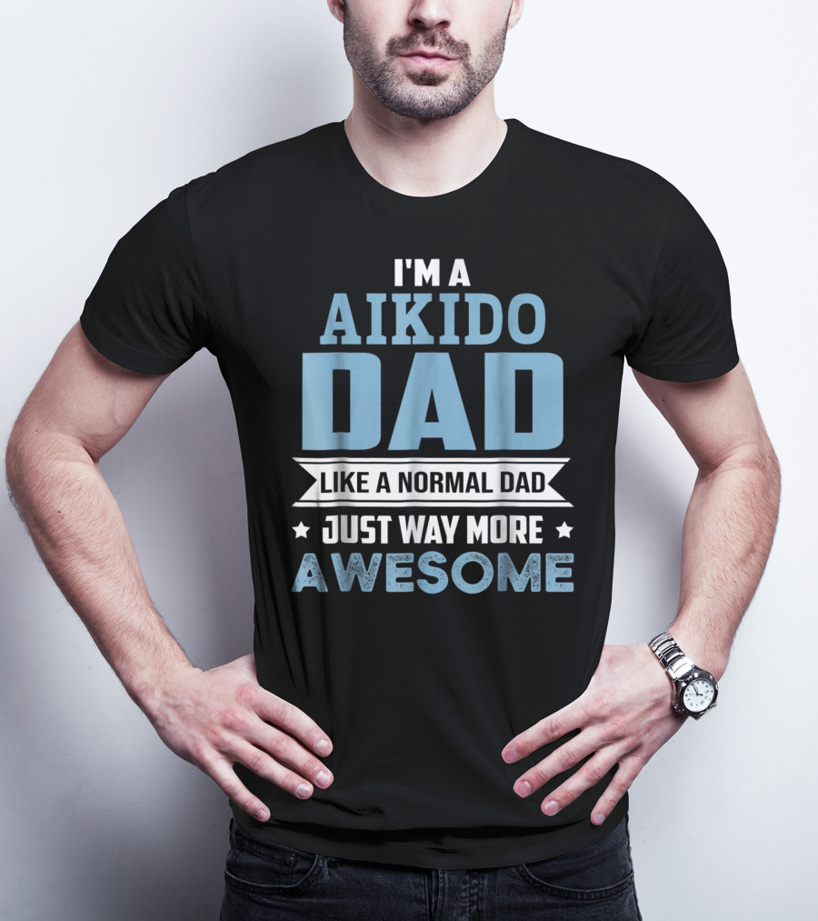 I'm A Aikido Dad Like A Normal Dad Just Way More Awesome T-Shirt