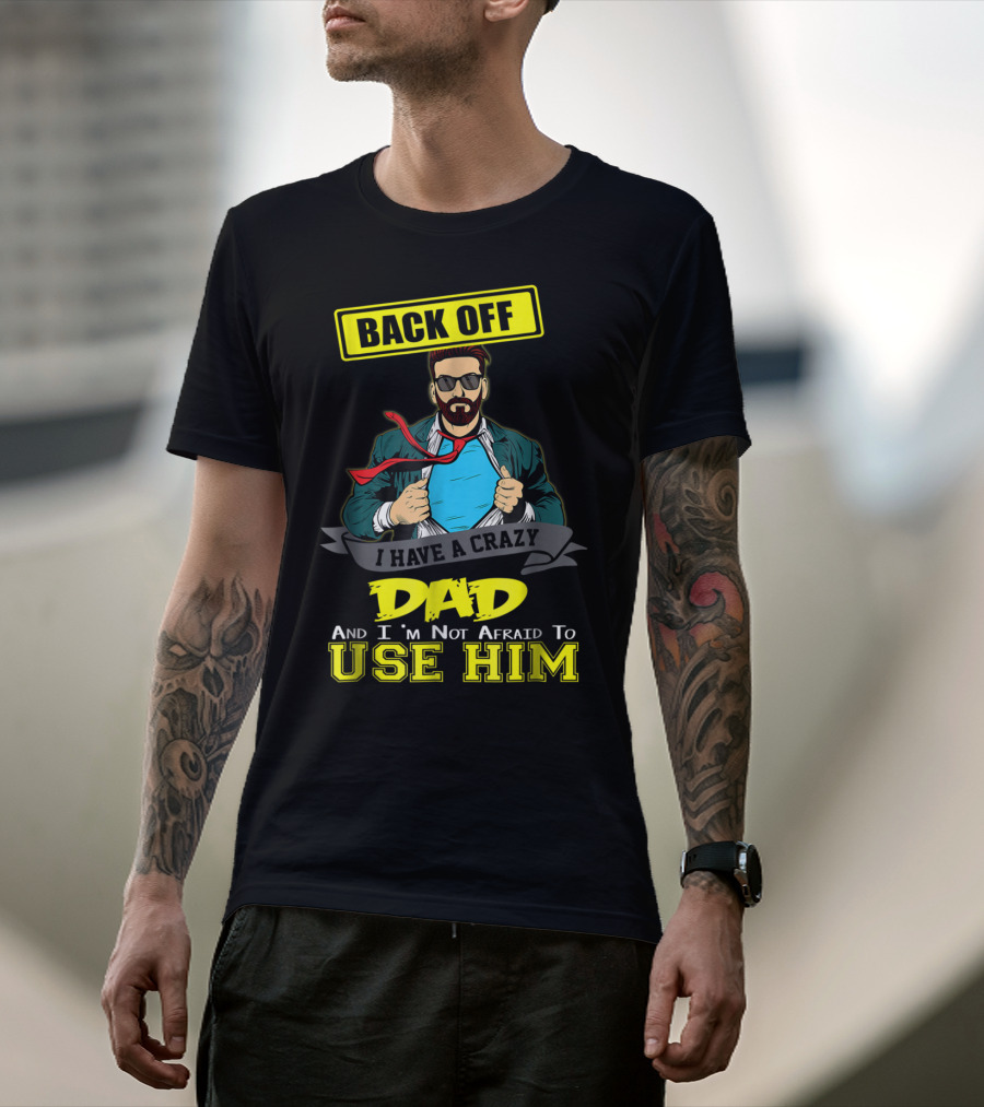 BACK OFF I HAVE A CRAZY DAD AND I'M NOT AFRAID TO USE HIM T-Shirt