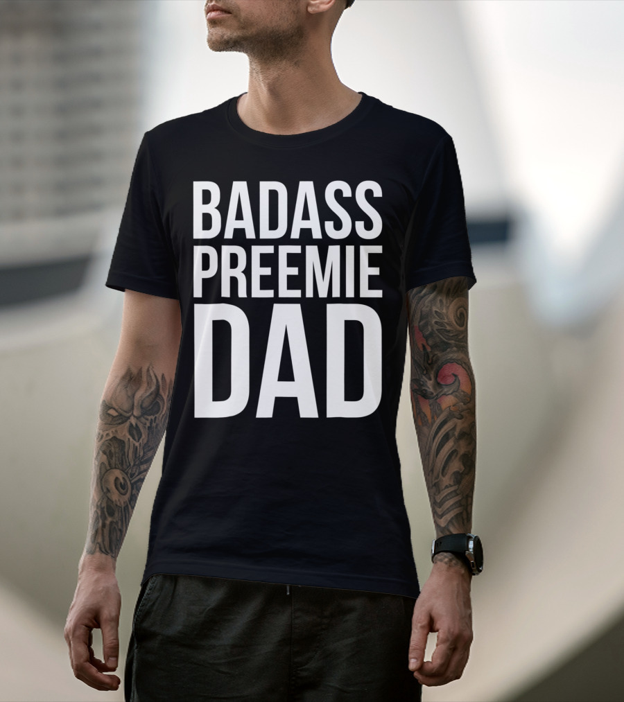 Badass Preemie Dad Prematurity Awareness 90 Bold Father's Pride T-Shirt